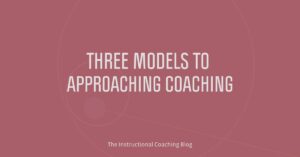 Three Approaches to Coaching - Instructional Coaching Group